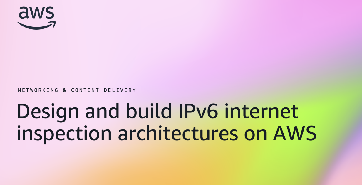 Design and build IPv6 internet inspection architectures on AWS | Networking & Content Delivery